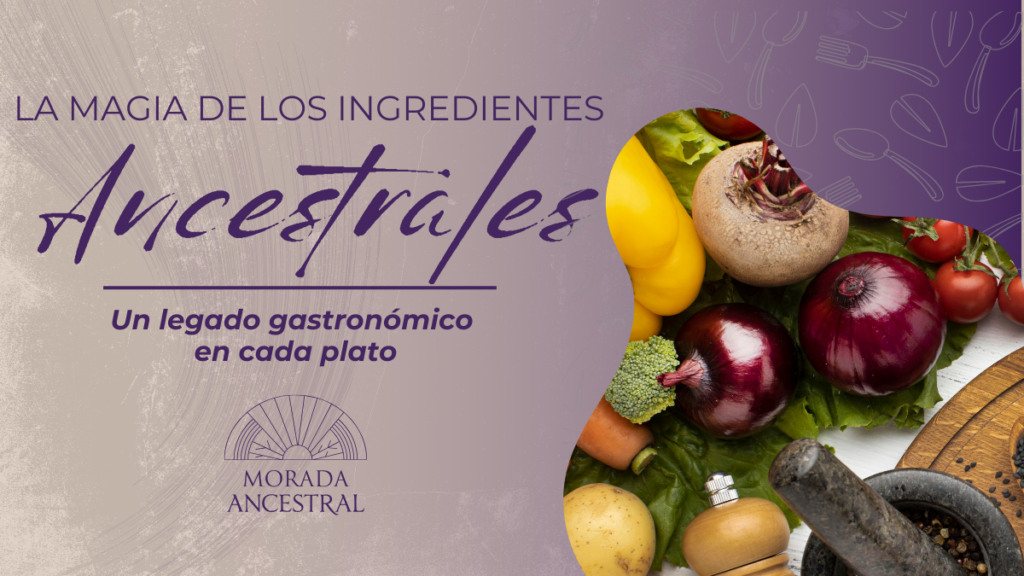 Ingredientes ancestrales: El legado de Morada Ancestral | Morada Ancestral